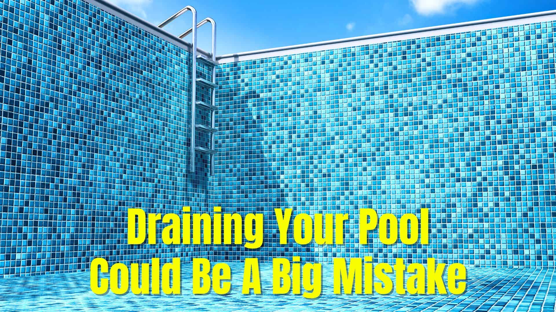 Draining Your Pool Could Be A Big Mistake. Find Out Why